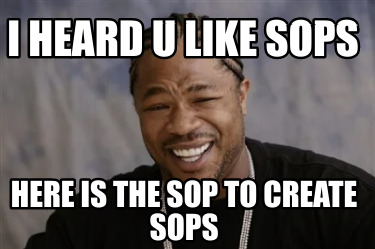 Meme Creator - Funny I heard u like sops Here is the SOP to create SOPs ...