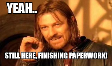 Meme Creator - Funny Yeah.. Still Here, Finishing Paperwork! Meme ...