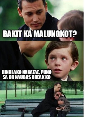 Meme Creator - Funny BAKIT KA MALUNGKOT? HINDI AKO NAKATAE, PUNO SA CR ...