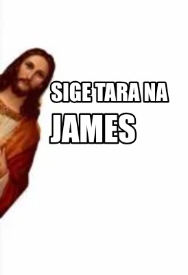 Meme Creator - Funny Sige Tara na James Meme Generator at MemeCreator.org!