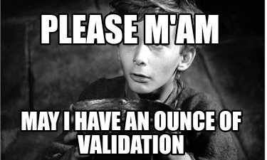 Meme Creator - Funny Please m'Am May i have an ounce of validation Meme ...