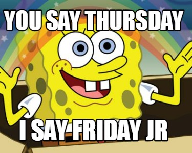 Meme Creator - Funny you say thursday i say friday jr Meme Generator at ...