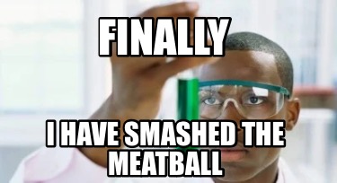 Meme Creator - Funny Finally I have smashed the meatball Meme Generator ...