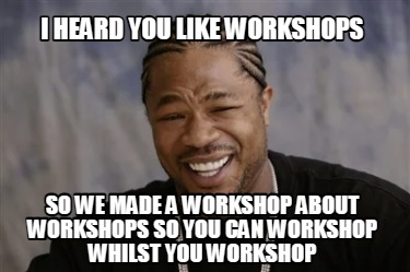 Meme Creator - Funny I heard you like workshops so we made a workshop ...