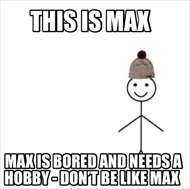 Meme Creator - Funny This is max Max is bored and needs a hobby - don’t ...