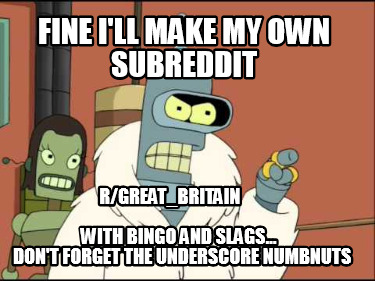 Meme Creator - Funny Fine I'll make my own subreddit r/Great_Britain ...