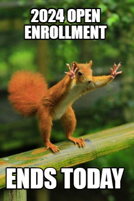 Meme Creator - Funny 2024 OPen Enrollment Ends today Meme Generator at ...