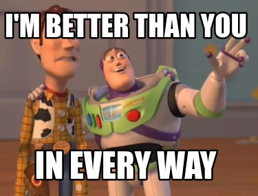 Meme Creator - Funny I'm better than you in every way Meme Generator at ...