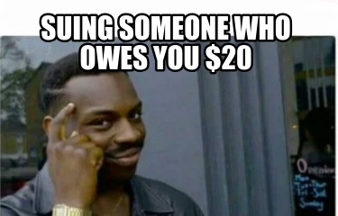 Meme Creator - Funny suing someone who owes you $20 Meme Generator at ...