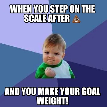 Meme Creator - Funny When you step on the scale after ???? And you make ...
