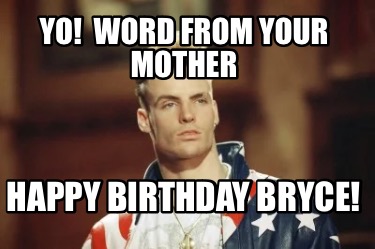 Meme Creator - Funny Yo! Word from your Mother Happy Birthday Bryce ...