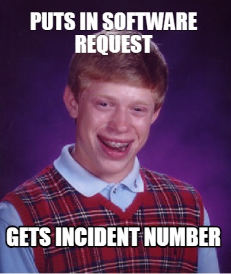 Meme Creator - Funny PUTS IN SOFTWARE REQUEST GETS INCIDENT NUMBER Meme ...