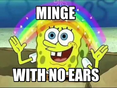Meme Creator - Funny Minge With no ears Meme Generator at MemeCreator.org!