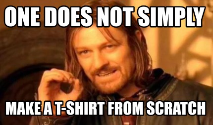 Meme Creator - Funny one does not simply make a t-shirt from scratch ...