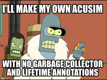 Meme Creator - Funny I'LL MAKE MY OWN ACUSIM With no garbage collector ...