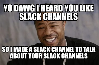 Meme Creator - Funny Yo dawg i heard you like slack channels So i made ...