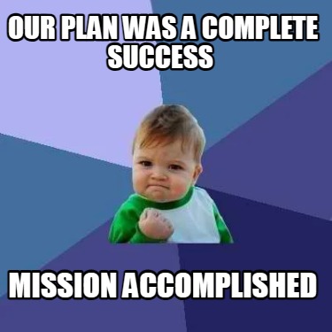 Meme Creator - Funny our plan was a complete success mission ...
