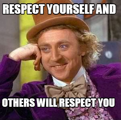 Meme Creator - Funny Respect yourself and others will respect you Meme ...