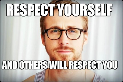 Meme Creator - Funny respect yourself and others will respect you Meme ...