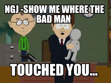 Meme Creator - Funny NGJ -Show me where the bad man Touched you... Meme ...