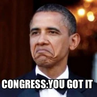 Meme Creator - Funny Congress:you got it Meme Generator at MemeCreator.org!