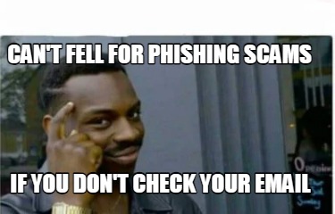 Meme Creator - Funny Can't Fell for Phishing scams If you don't check ...