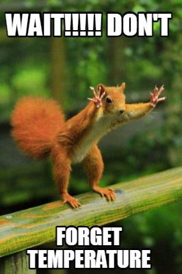 Meme Creator - Funny WAIT!!!!! DON'T FORGET TEMPERATURE Meme Generator ...