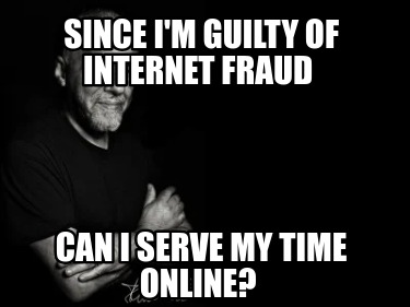 Meme Creator - Funny since I'm guilty of internet fraud can I serve my ...