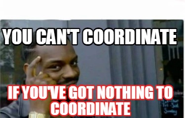 Meme Creator - Funny You can't coordinate If you've got nothing to ...