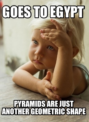 Meme Creator - Funny Goes to Egypt Pyramids are just another geometric ...