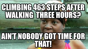 Meme Creator - Funny Climbing 463 steps after walking three hours? Ain ...