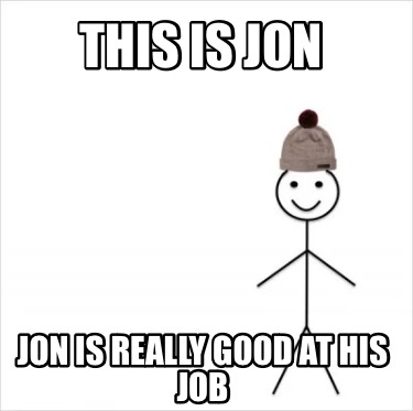 Meme Creator - Funny THIS IS JON JON IS REALLY GOOD AT HIS JOB Meme ...