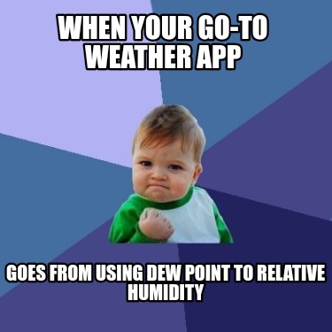 Meme Creator - Funny When your go-to weather app Goes from using dew ...