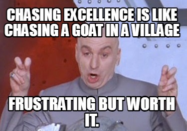 Meme Creator - Funny Chasing excellence is like chasing a goat in a ...