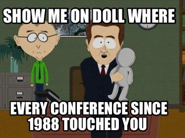 Meme Creator - Funny Show me on doll where Every conference since 1988 ...