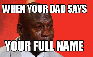 Meme Creator - Funny when your dad says your full name Meme Generator ...
