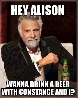Meme Creator - Funny Hey Alison Wanna drink a beer with Constance and I ...