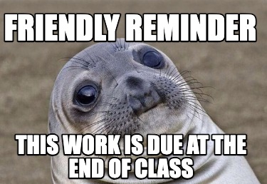 Meme Creator - Funny Friendly reminder this work is due at the end of ...