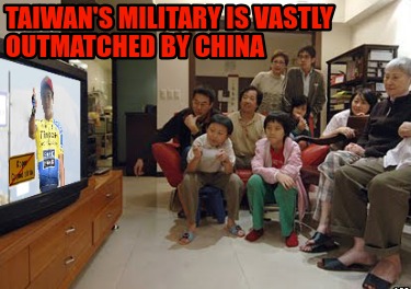Meme Creator - Funny Taiwan's military is vastly outmatched by China ...