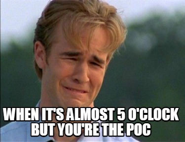 Meme Creator - Funny When it's almost 5 o'clock but you're the POC Meme ...