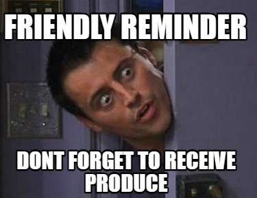 Meme Creator - Funny friendly reminder dONT FORGET TO RECEIVE proDUCE ...
