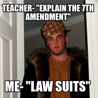 Meme Creator - Funny teacher- "explain the 7th amendment" me- "Law ...