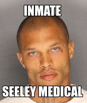 Meme Creator - Funny INMATE SEELEY MEDICAL Meme Generator at ...