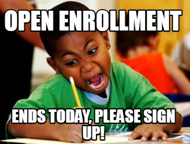 Meme Creator - Funny Open Enrollment Ends today, please sign up! Meme ...