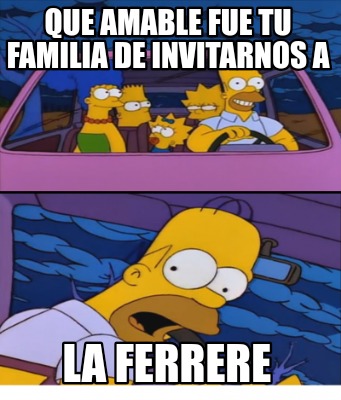 Meme Creator - Funny ay que amable fue tu familia de invitarnos a LA ...