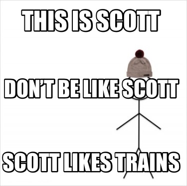 Meme Creator - Funny This is Scott Scott likes trains Don’t be like ...