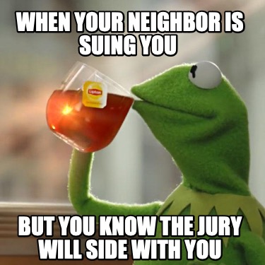 Meme Creator - Funny when your neighbor is suing you but you know the ...