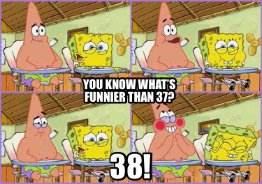 Meme Creator - Funny You know what’s funnier than 37? 38! Meme ...