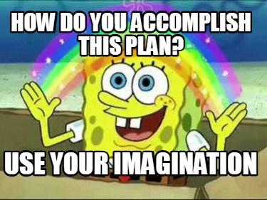 Meme Creator - Funny How do you accomplish this plan? use your imagination Meme Generator at ...