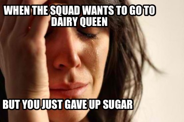 Meme Creator - Funny When the squad wants to go to Dairy Queen But you ...